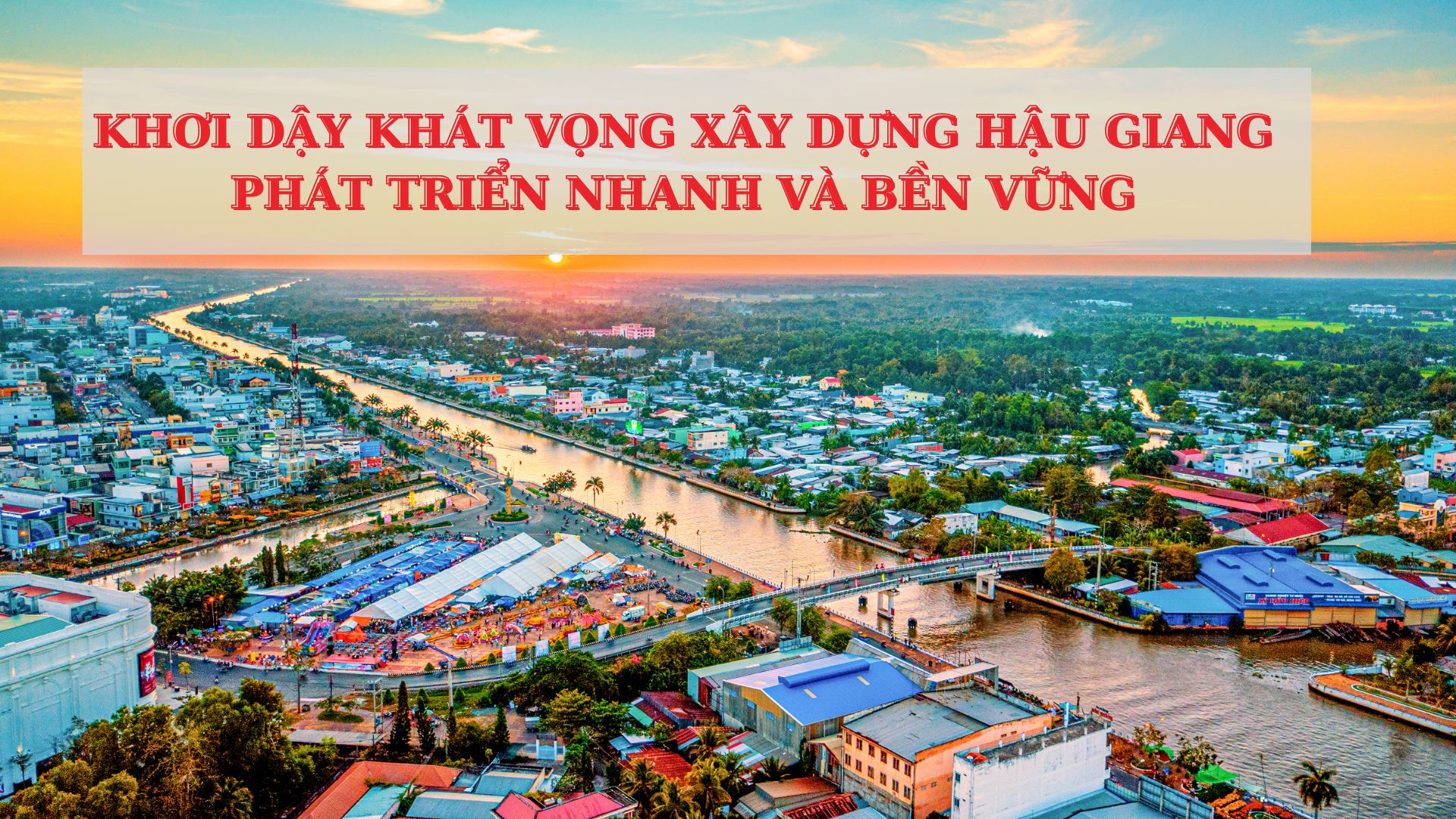 KHƠI DẬY KHÁT VỌNG XÂY DỰNG TỈNH HẬU GIANG PHÁT TRIỂN NHANH VÀ BỀN VỮNG - Truyền Hình Hậu Giang